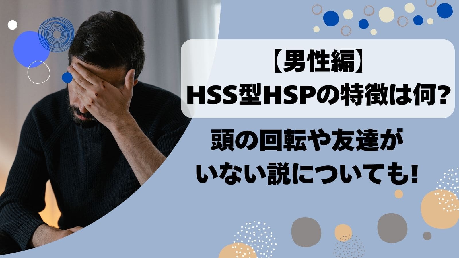 【男性編】HSS型HSPの特徴は何?頭の回転や友達がいない説についても!｜jsfp